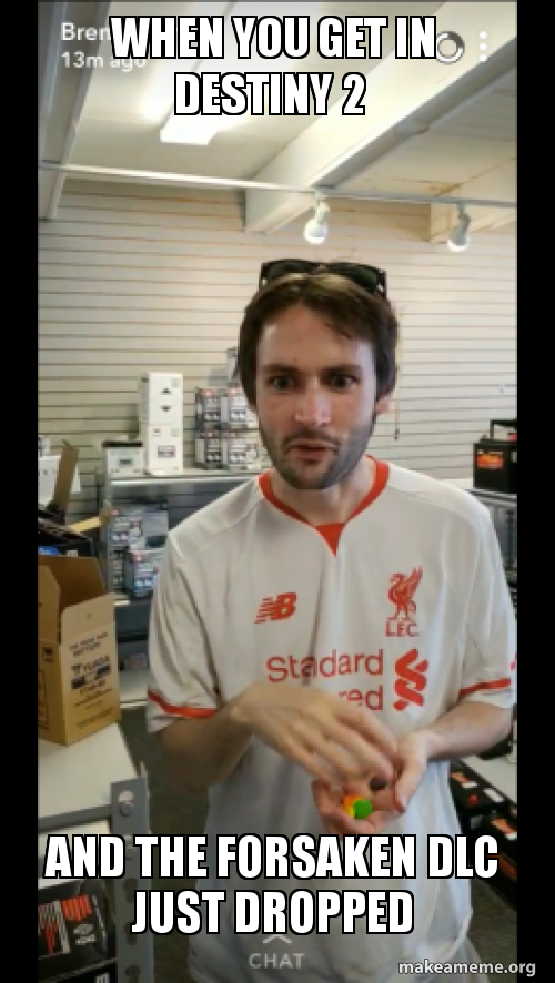 when you get in Destiny 2 and the forsaken DLC just dropped Meme Generator