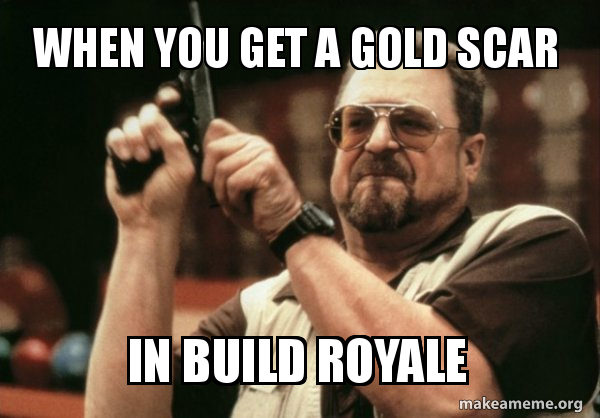 When you get a gold scar in build royale - Am I the only one Meme Generator