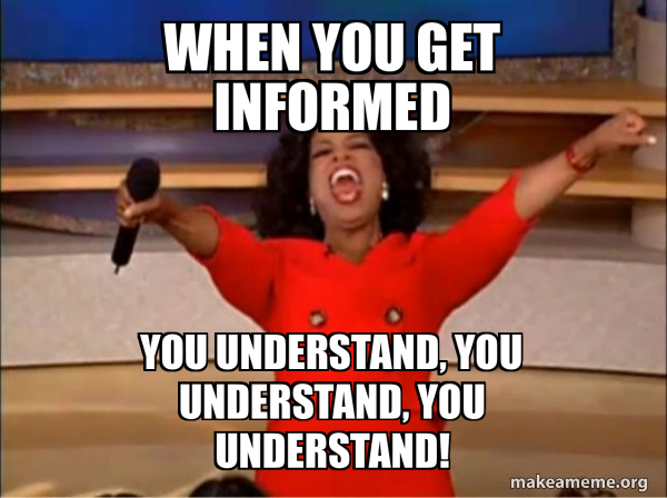 When you get informed You understand, you understand, you understand ...