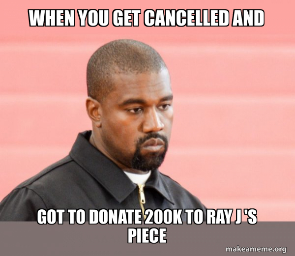 When you get cancelled and got to donate 200k to ray j 's piece - Kanye ...
