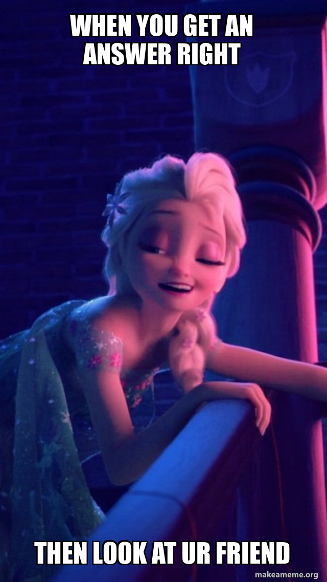 When you get an answer right then look at ur friend - Drunk Elsa Meme ...