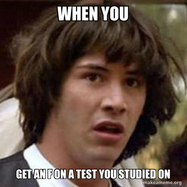 When you Get an f on a test you studied on - Conspiracy Keanu Meme ...