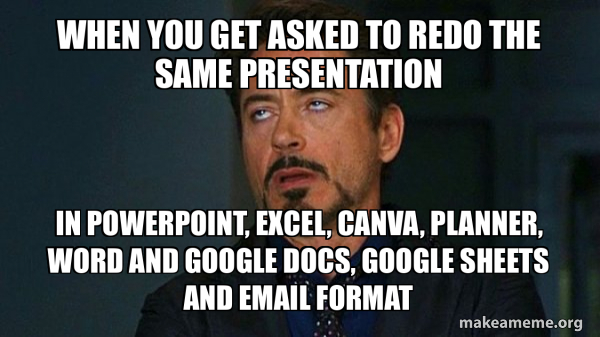 when you get asked to redo the same presentation in powerpoint, excel ...