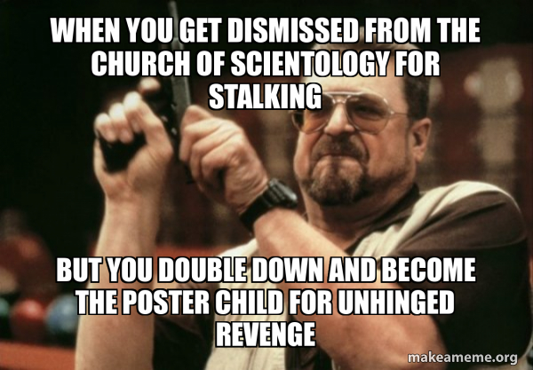 When you get dismissed from the Church of Scientology for stalking But ...