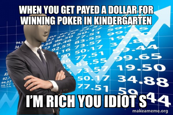 When you get payed a dollar for winning poker in kindergarten I’m rich ...
