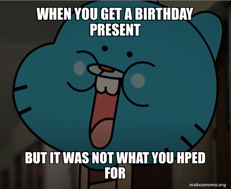 when you get a birthday present but it was not what you hped for Meme ...