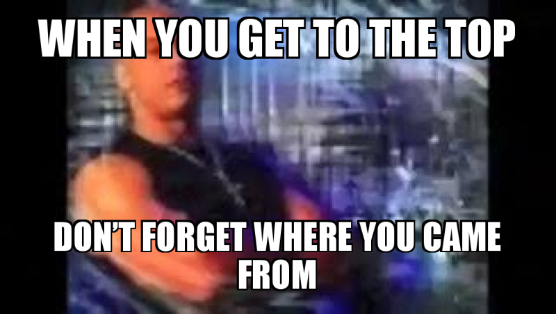 When you get to the top Donâ€™t forget where you came from Meme Generator