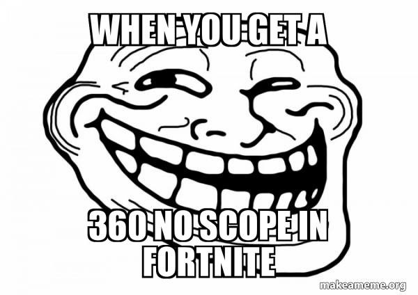when you get a 360 no scope in fortnite - Trollface Meme Generator