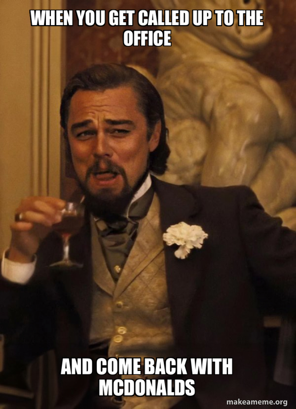 when you get called up to the office and come back with mcdonalds ...