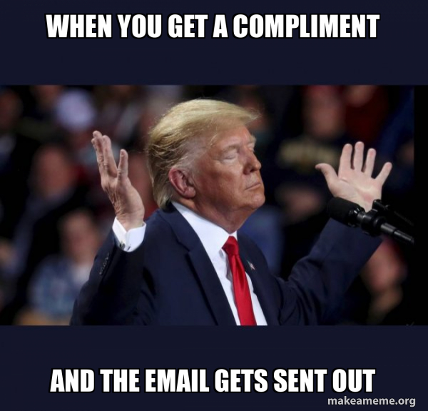 when you get a compliment and the email gets sent out - Trump Impeached ...