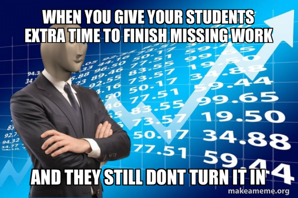 When you give your students extra time to finish missing work and they ...