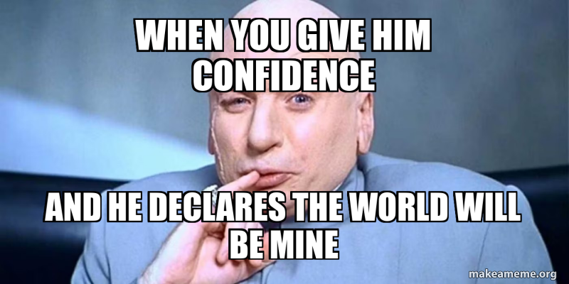 When you give him confidence And he declares the world will be mine ...
