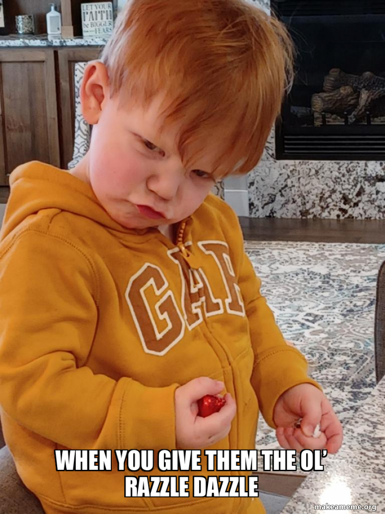 When you give them The ol’ razzle dazzle Meme Generator