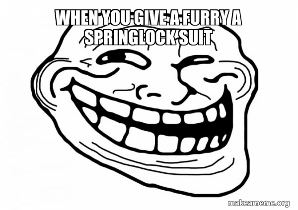 When you give a furry a springlock suit - Trollface Meme Generator
