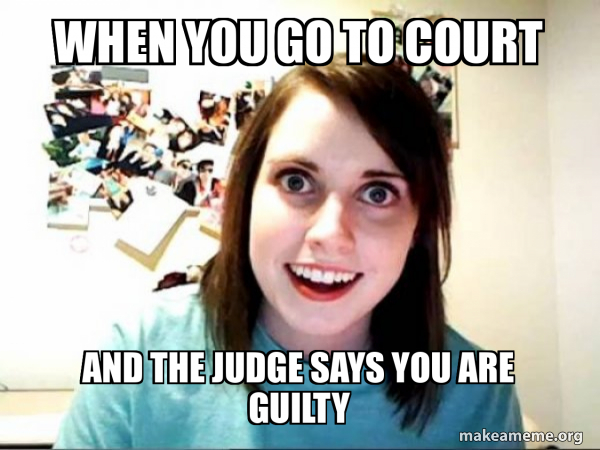 When you go to court And the judge says you are guilty - Overly ...