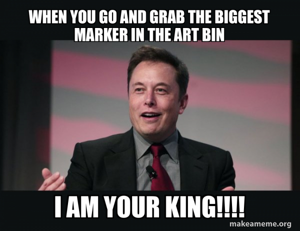 when you go and grab the biggest marker in the art bin I am your king ...