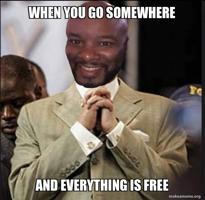When you go somewhere And everything is free Meme Generator