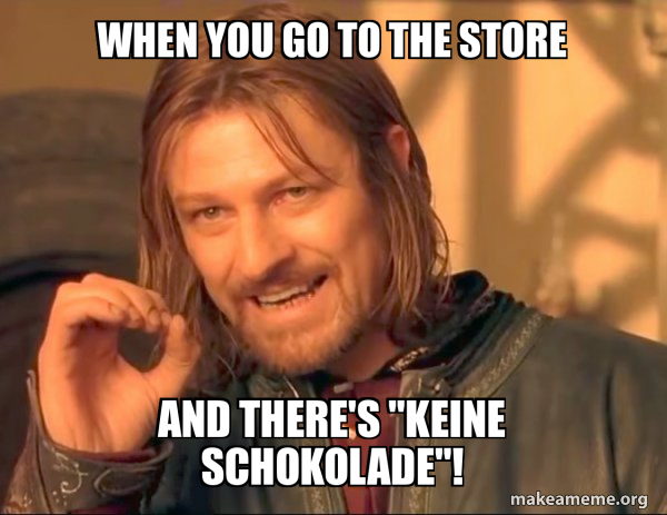 When you go to the store and there's "Keine Schokolade"! - One Does Not ...