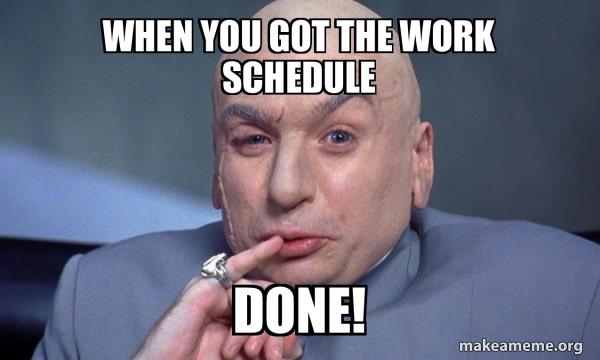 When you got the work schedule Done! - You Complete Me Meme Generator