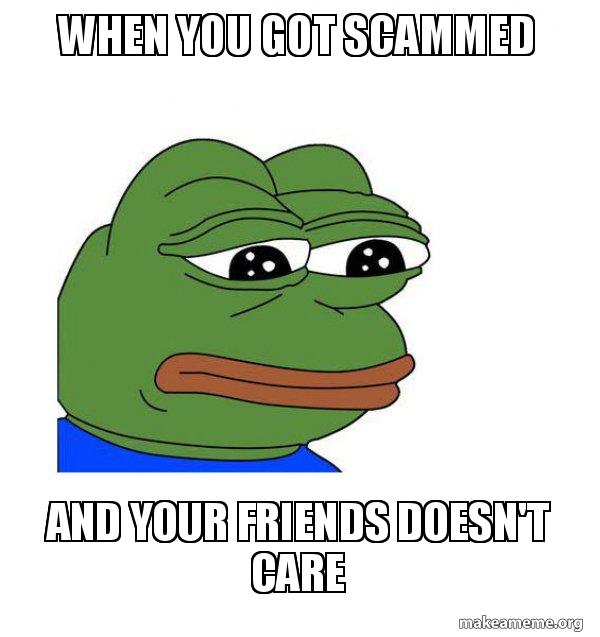 when you got scammed and your friends doesn't care - Feels Bad Man Meme ...