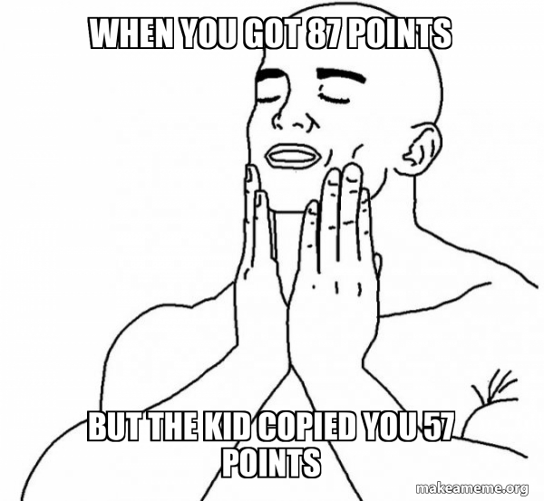when you got 87 points but the kid copied you 57 points - Feels Good ...
