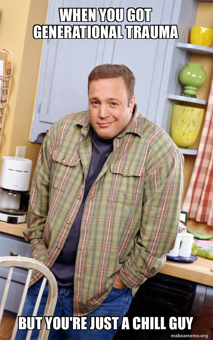When you got generational trauma But you're just a chill guy - Kevin ...