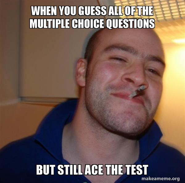 when you guess all of the multiple choice questions but still ace the ...