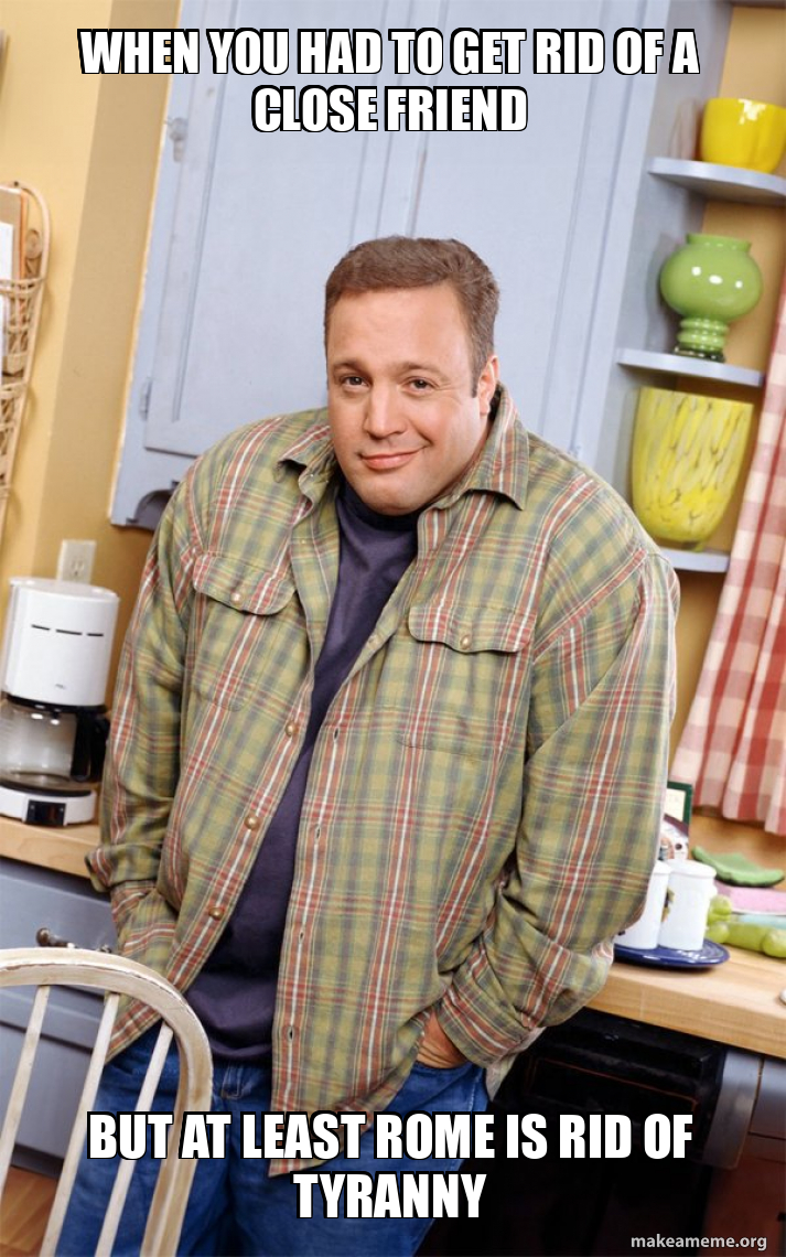 When you had to get rid of a close friend But at least Rome is rid of ...