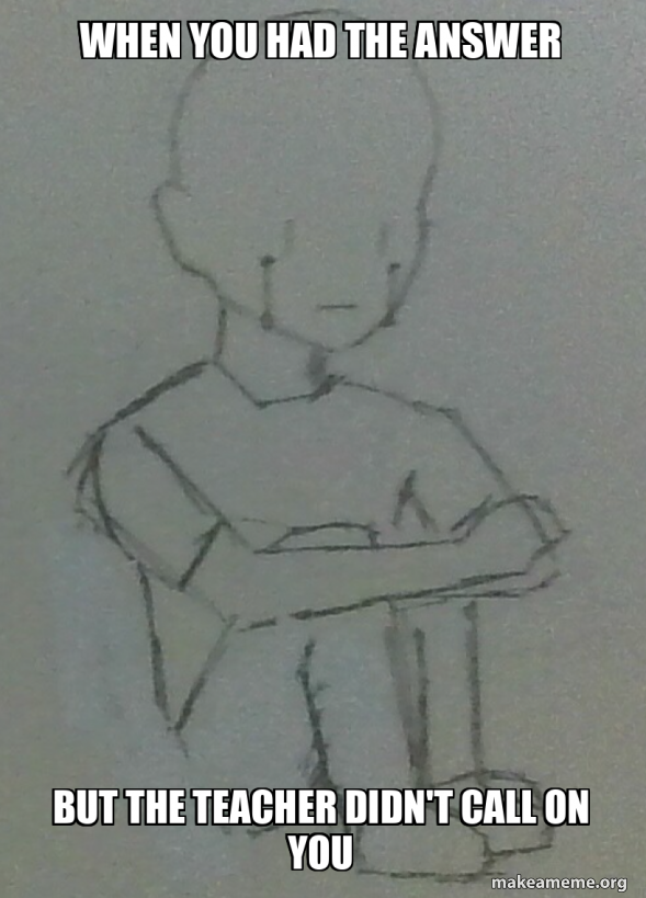 When you had the answer but the teacher didn't call on you - When you ...