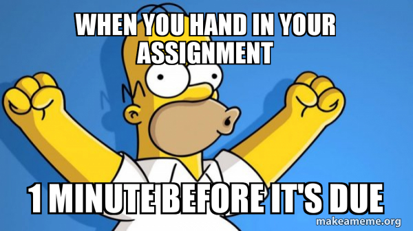 WHEN YOU HAND IN YOUR ASSIGNMENT 1 MINUTE BEFORE IT'S DUE - Happy Homer ...