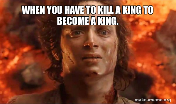 When you have to kill a king to become a king. - Frodo it's over it's ...