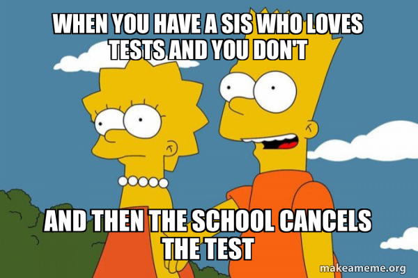 When you have a sis who loves tests and you don't And then the school ...