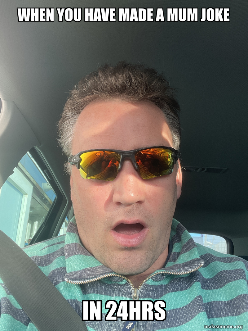 When you have made a mum joke In 24hrs Meme Generator