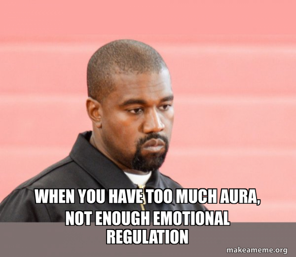 When you have too much aura, not enough emotional regulation - Kanye ...