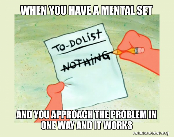 when you have a mental set and you approach the problem in one way and ...