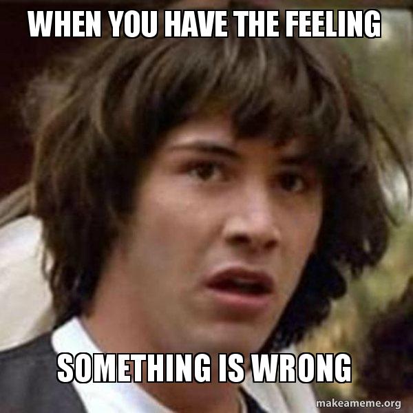 when you have the feeling something is wrong - Conspiracy Keanu Meme ...