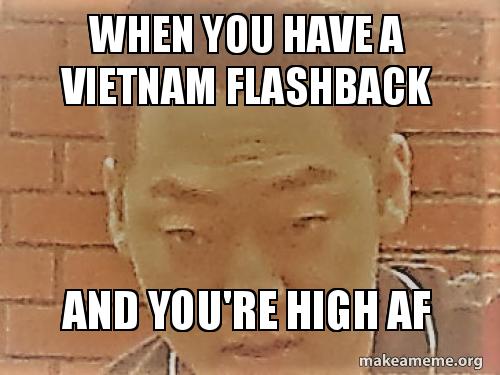 When You Have A Vietnam Flashback And You re High Af Make A Meme