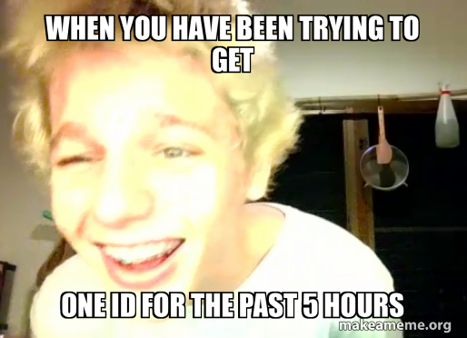 when you have been trying to get one ID for the past 5 hours Meme Generator
