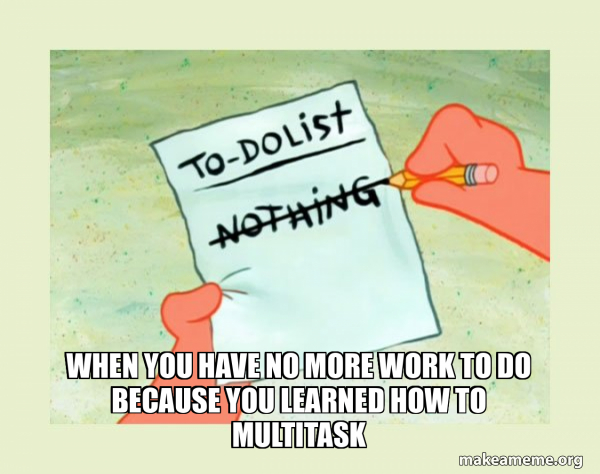 When you have no more work to do because you learned how to multitask ...