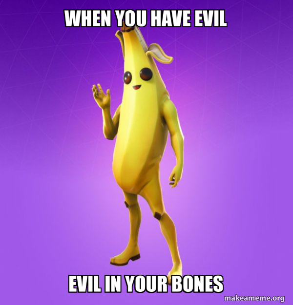 when you have evil evil in your bones - Peely Meme Generator