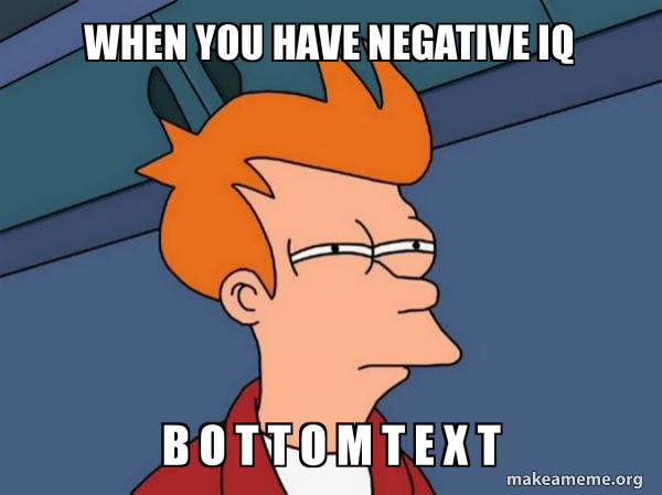 when you have negative IQ B O T T O M T E X T - Futurama Fry Meme Generator