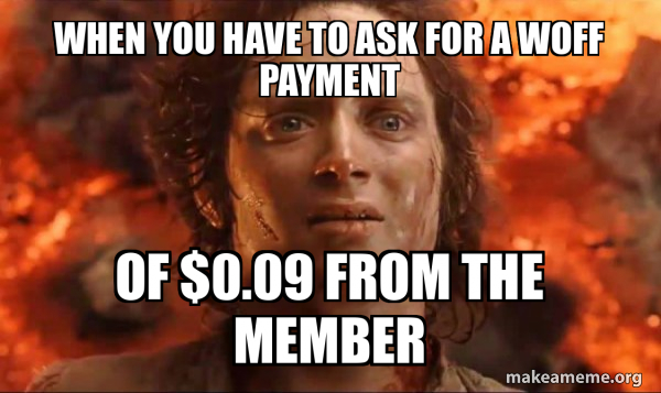 when you have to ask for a WOFF payment of $0.09 from the member ...