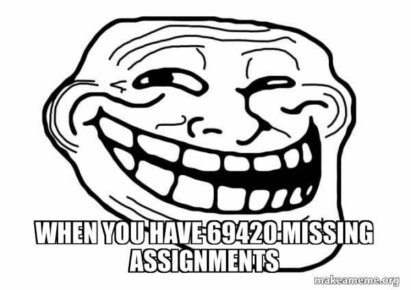 When you have 69420 Missing Assignments - Trollface Meme Generator