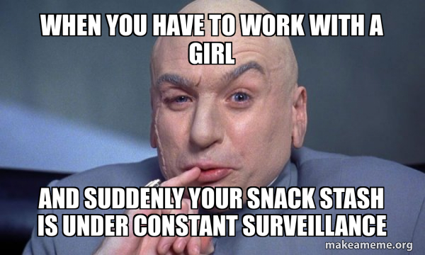 When you have to work with a girl And suddenly your snack stash is ...