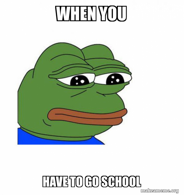 when you have to go school - Feels Bad Man Meme Generator