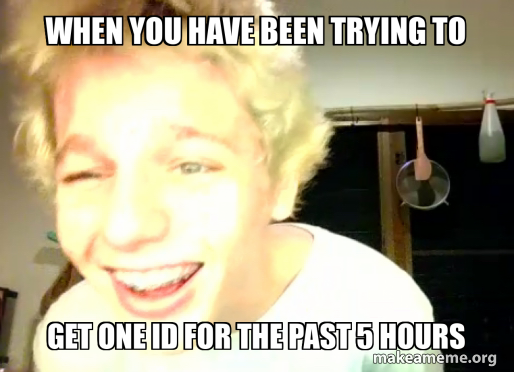 when you have been trying to Get one ID for the past 5 hours Meme Generator