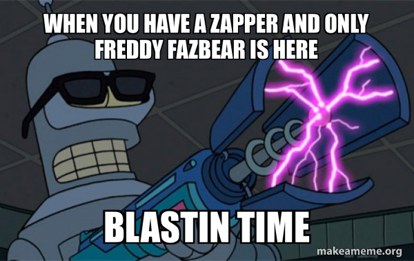 When you have a zapper and only Freddy fazbear is here Blastin time ...