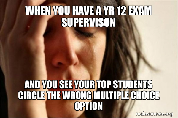 When you have a Yr 12 Exam Supervison and you see your top students ...