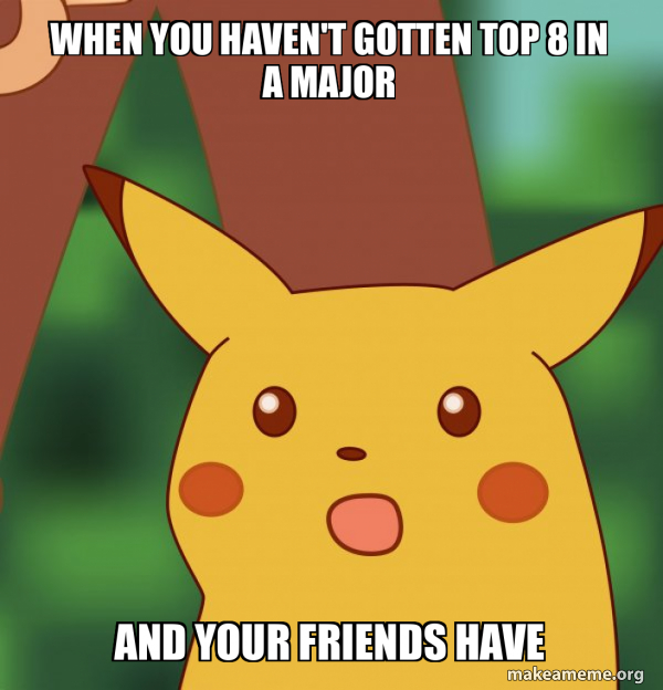 When you haven't gotten top 8 in a major and your friends have ...