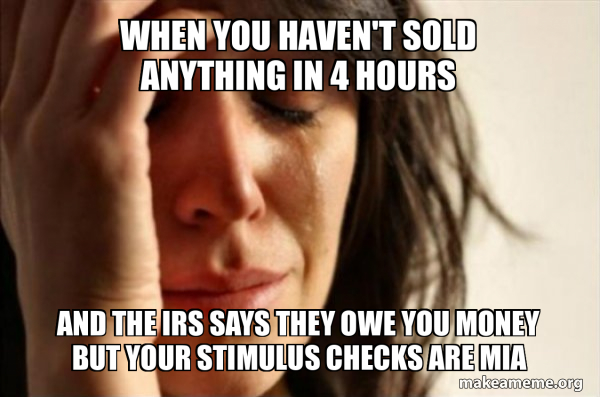 When you haven't sold anything in 4 hours And the IRS says they owe you ...